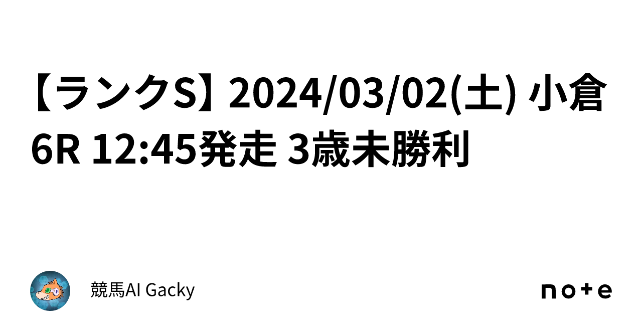 【ランクS】 2024/03/02(土) 小倉6R 12:45発走 3歳未勝利 ｜ガキホース@競馬AI