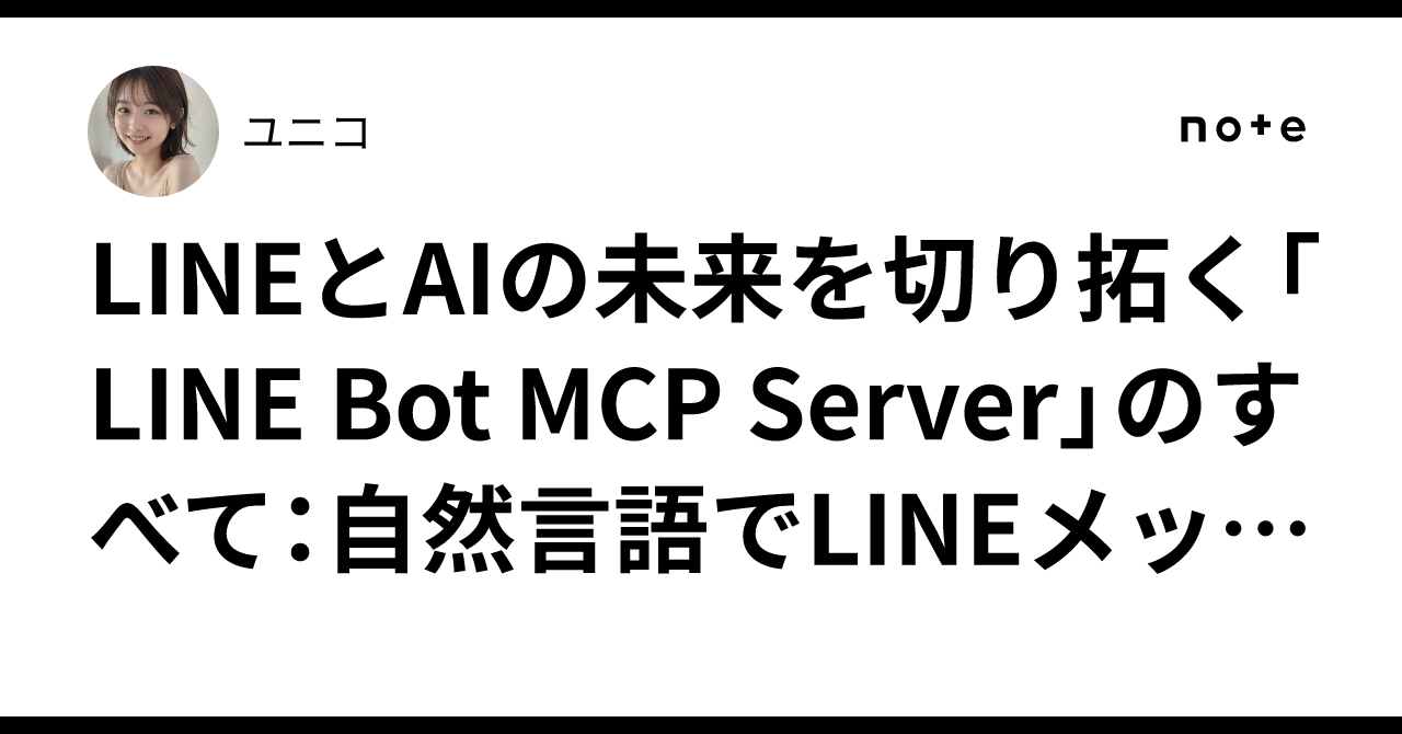 LINEとAIの未来を切り拓く「LINE Bot MCP Server」のすべて：自然言語でLINEメッセージを操作する次世代エージェント連携基盤の徹底解説と活用戦略｜ユニコ🦄 AI ...
