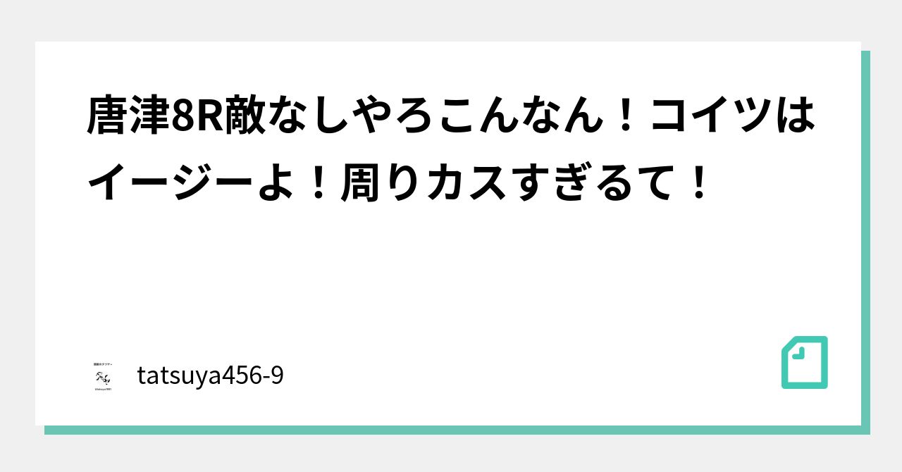 唐津8R敵なしやろこんなん！コイツはイージーよ！周りカスすぎるて！｜tatsuya456-9｜note