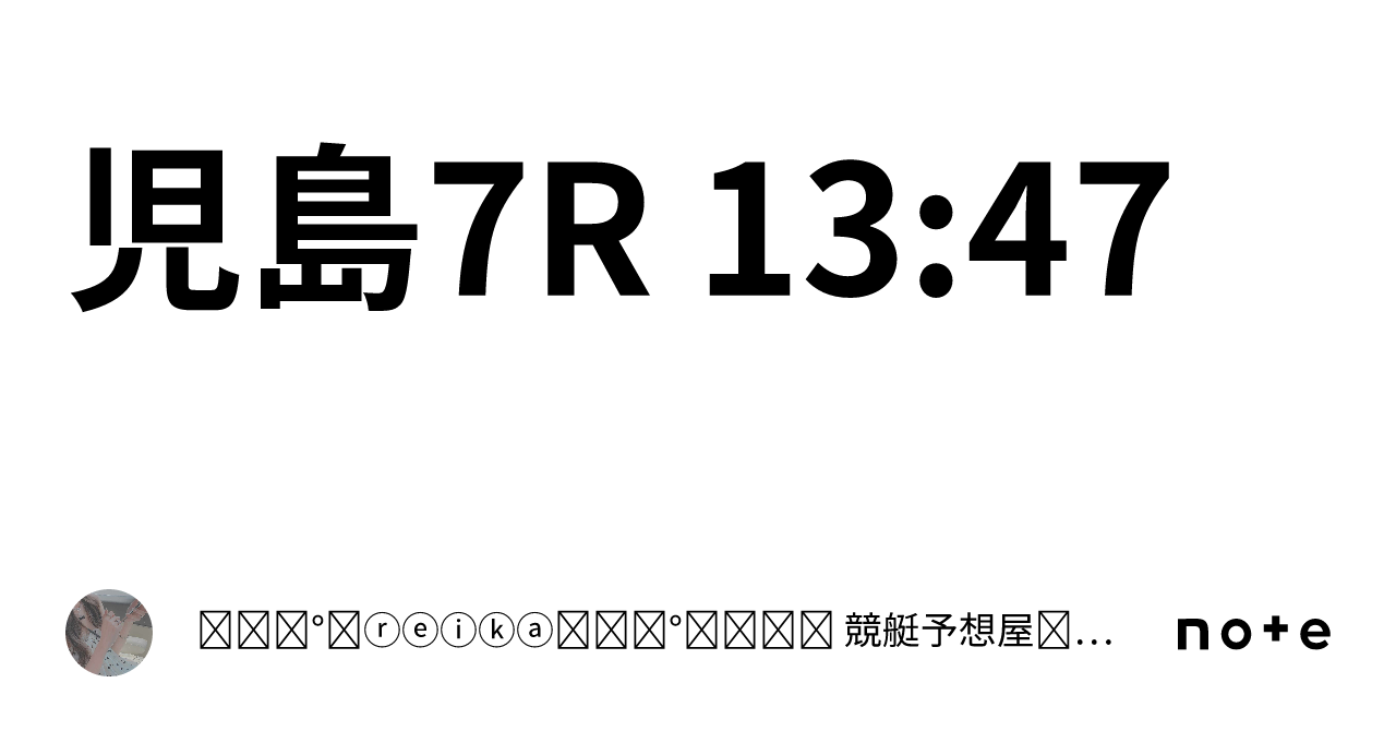 児島7R 13:47｜꙳ ˖°⌖ⓡⓔⓘⓚⓐ꙳ ˖°⌖𝑔𝒶𝓁 競艇予想屋꙳