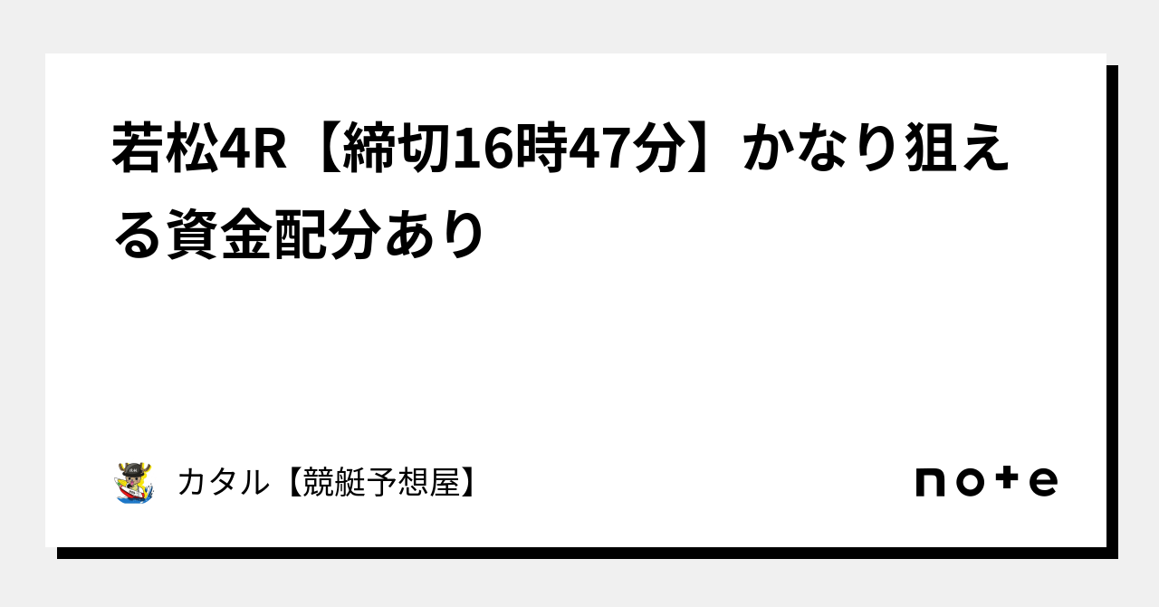 🔥🌐若松4R【締切16時47分】🔥🌐かなり狙える🔥🌐資金配分あり｜カタル【競艇予想屋】｜note