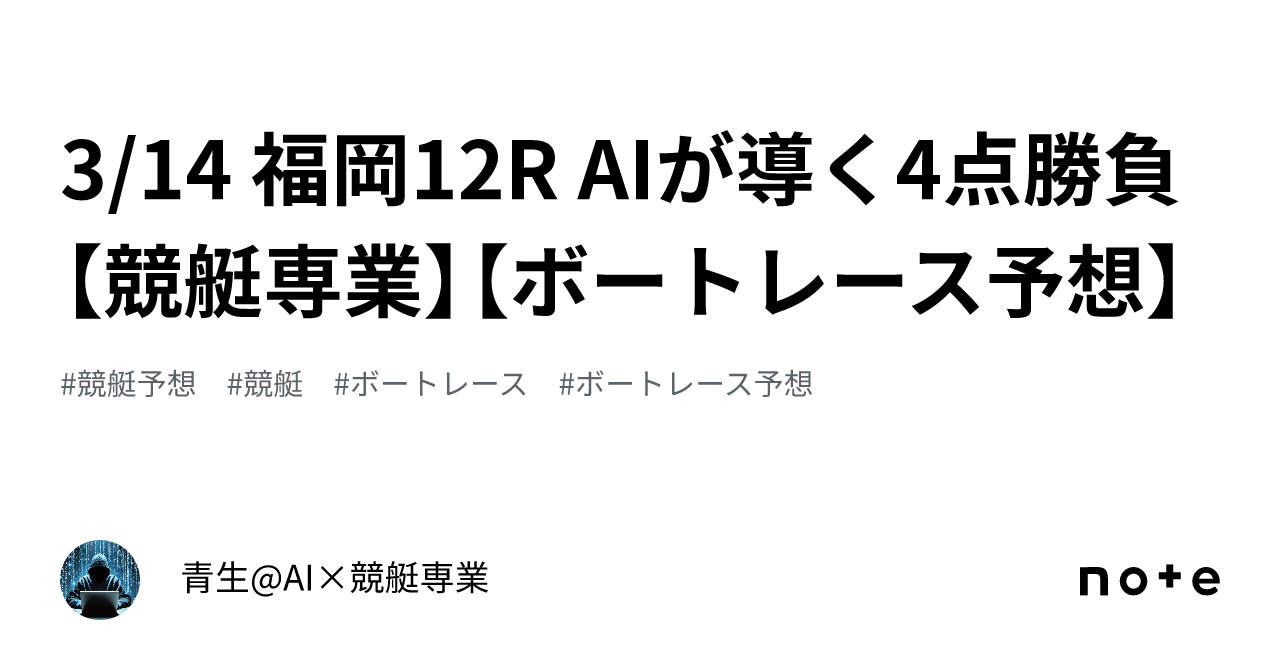 3/14 福岡12R 💰AIが導く4点勝負 💰【競艇専業】【ボートレース予想】｜青生@AI×競艇専業