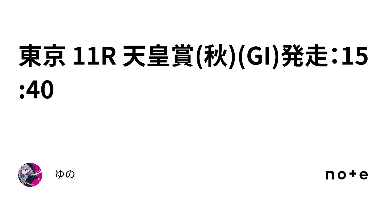 東京 11R 天皇賞(秋)(GI)発走：15:40｜ゆの