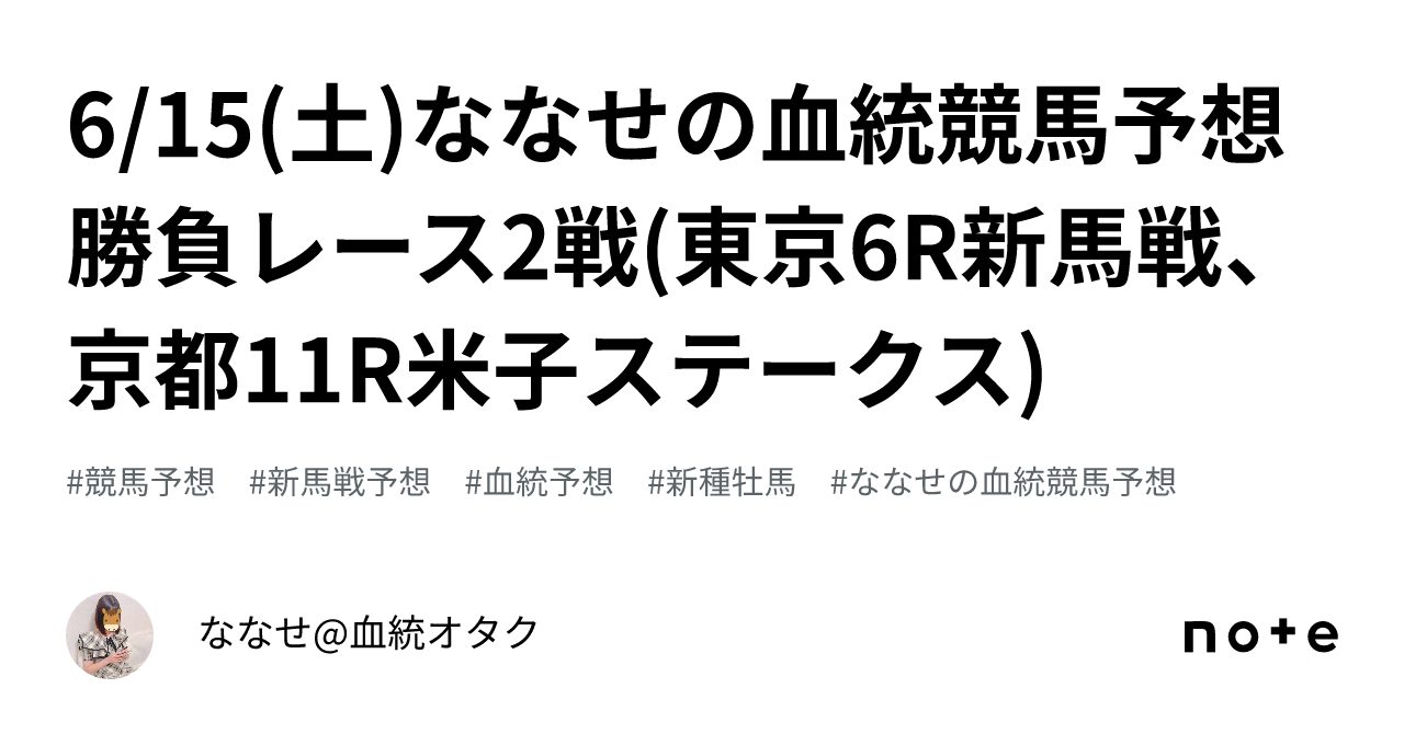 6/15(土)ななせの血統競馬予想🐴 勝負レース2戦(東京6R新馬戦、京都11R米子ステークス)｜ななせ@血統オタク🐴