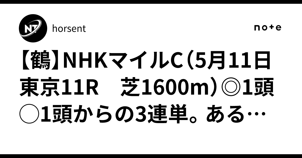 【鶴】NHKマイルC（5月11日 東京11R 芝1600m） 1頭 1頭からの3連単。ある年のNHKマイルに酷似。予想内容購入馬券としてUP ｜horsent