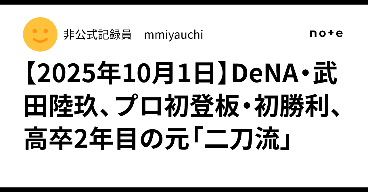 【2025年10月1日】DeNA・武田陸玖、プロ初登板・初勝利、高卒2年目の元「二刀流」｜非公式記録員 mmiyauchi