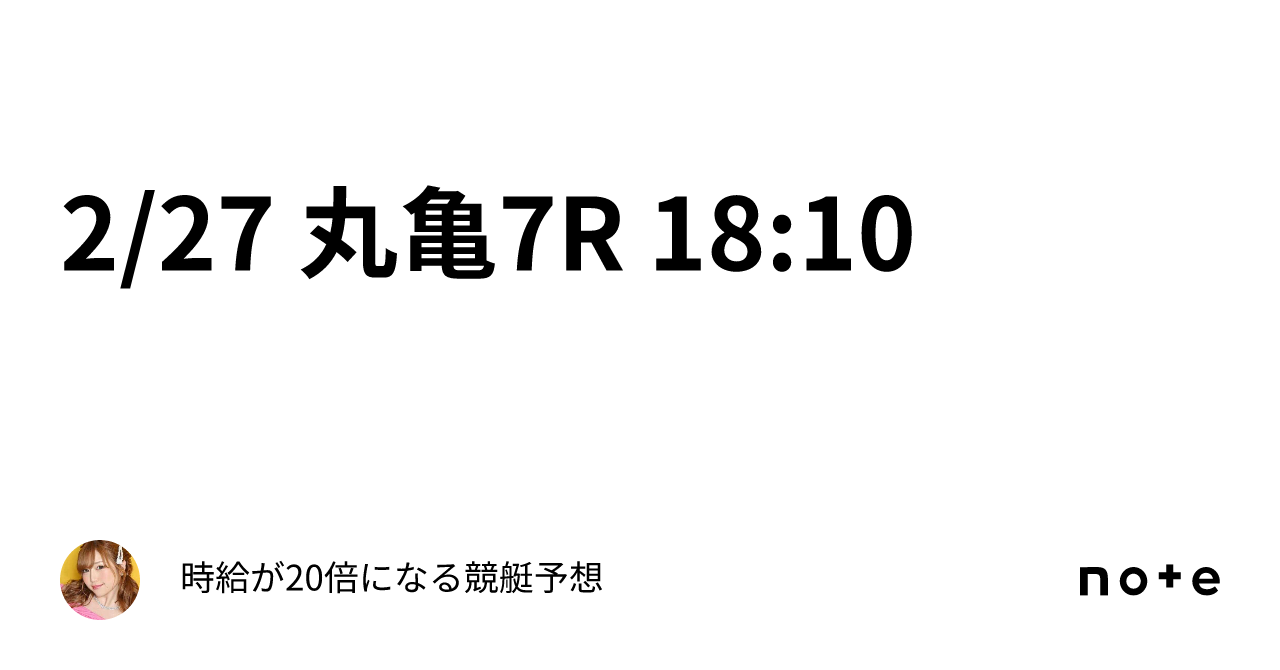 2/27 丸亀7R 18:10｜時給が20倍になる🌈競艇予想
