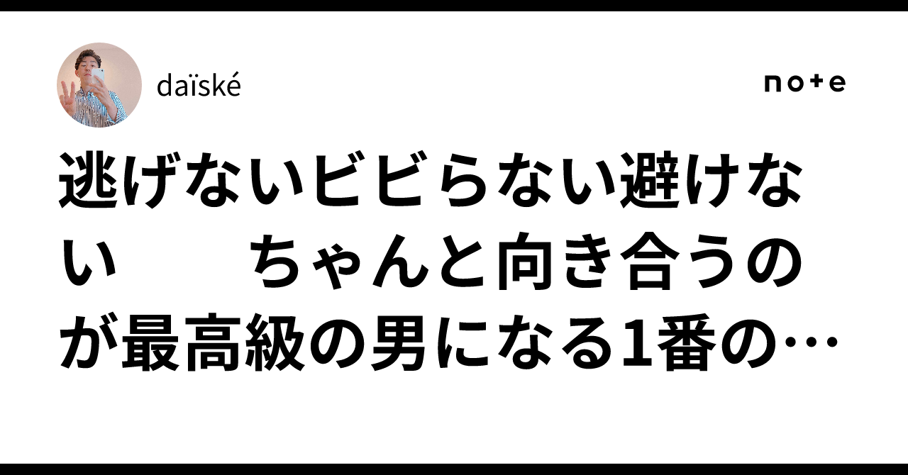 逃げないビビらない避けない ちゃんと向き合うのが最高級の男になる1番の近道｜daïské