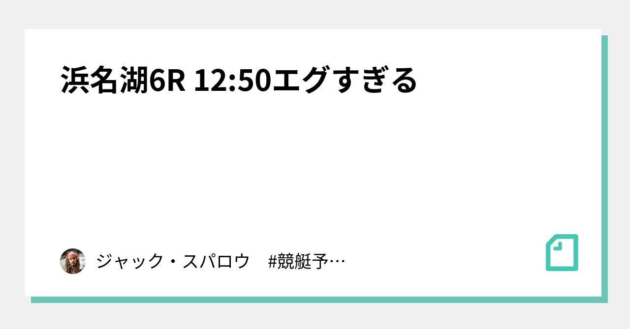 浜名湖6R 12:50👑エグすぎる👑｜ジャック・スパロウ #競艇予想 #ボートレース｜note