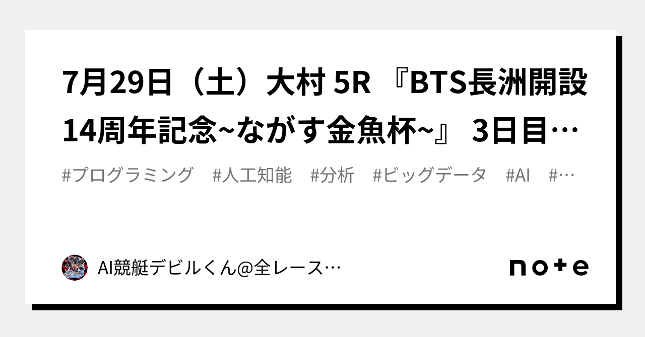 7月29日（土）大村 5R 『BTS長洲開設14周年記念~ながす金魚杯~』 3日目 電投締切[16:59]｜AI競艇デビルくん@全レース3連単380円予想 AIの機械学習で驚異の的中率＆回収率 ...