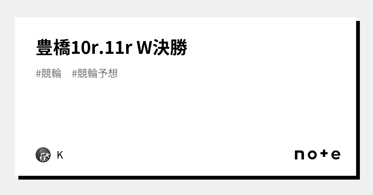 豊橋10r.11r W決勝🔥｜K｜note