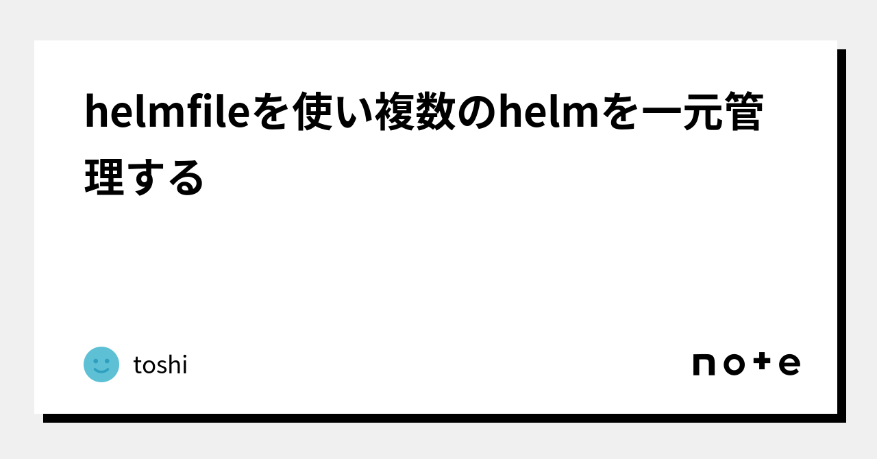 helmfileを使い複数のhelmを一元管理する｜toshi