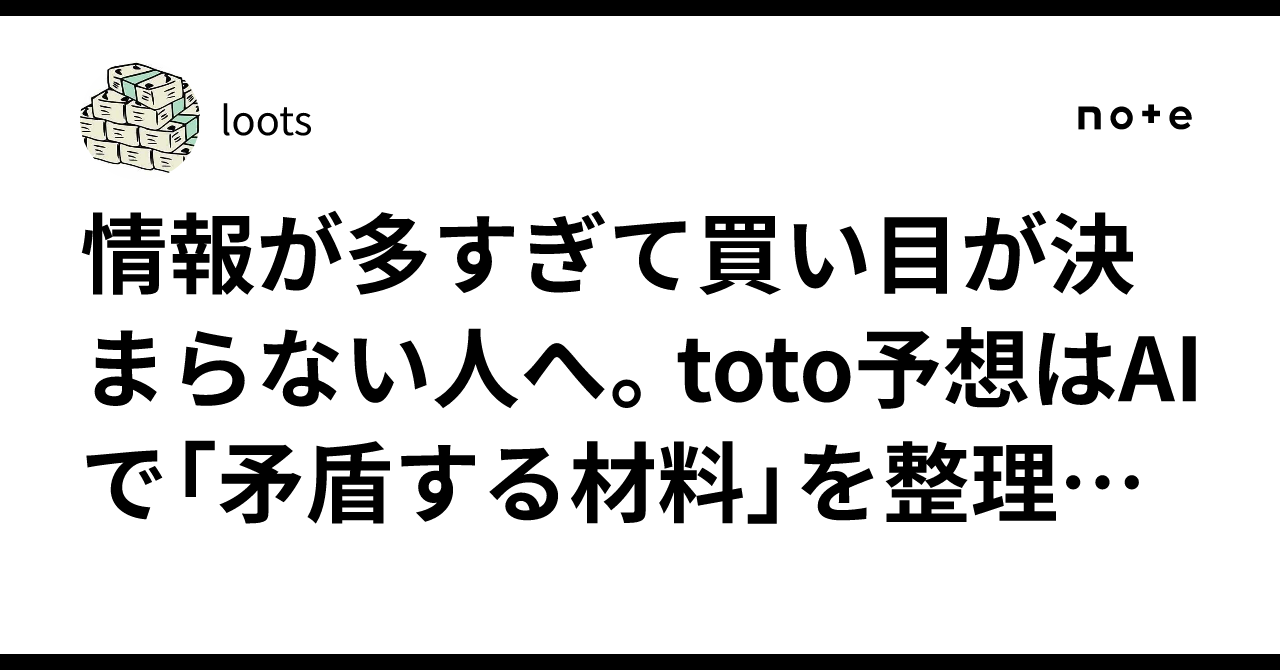 情報が多すぎて買い目が決まらない人へ。toto予想はAIで「矛盾する材料」を整理すると見えやすい｜loots