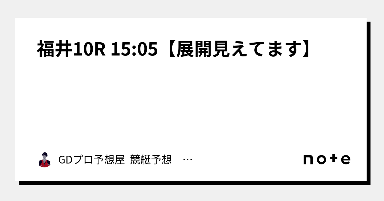 福井10R 15:05【展開見えてます👀】｜GDプロ予想屋 競艇予想 競輪予想