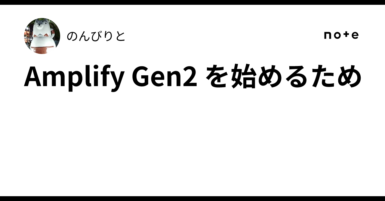 Amplify Gen2 を始めるため ｜のんびりと