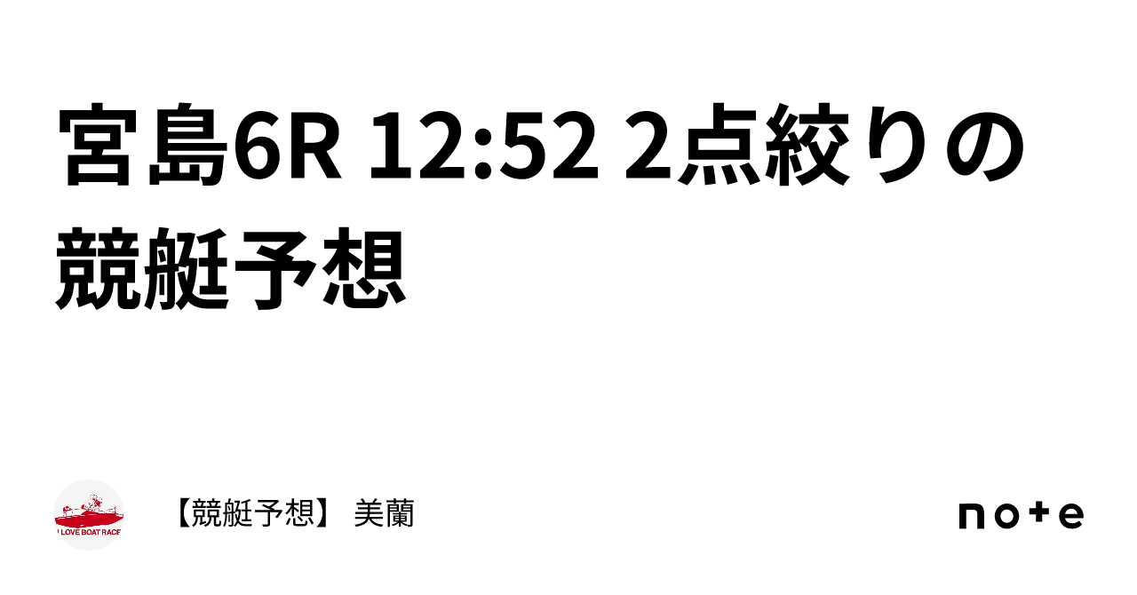 宮島6R 12:52 🔥2点絞りの競艇予想🔥｜【競艇予想】 美蘭🐺