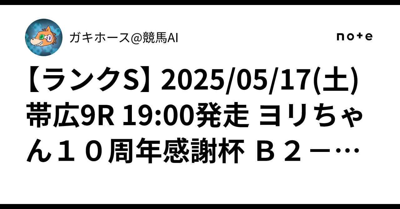 【ランクS】 2025/05/17(土) 帯広9R 19:00発走 ヨリちゃん10周年感謝杯 B2－3 670.0万未満｜ガキホース@競馬AI