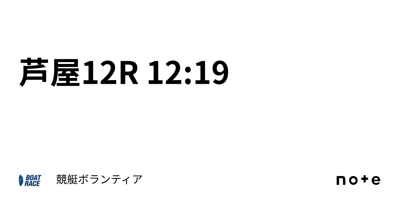 芦屋12R 12:19｜競艇ボランティア