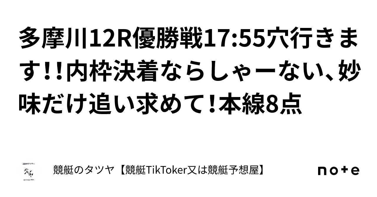 多摩川12R優勝戦17:55穴行きます！！内枠決着ならしゃーない、妙味だけ追い求めて！本線8点｜競艇のタツヤ【競艇TikToker又は競艇予想屋】