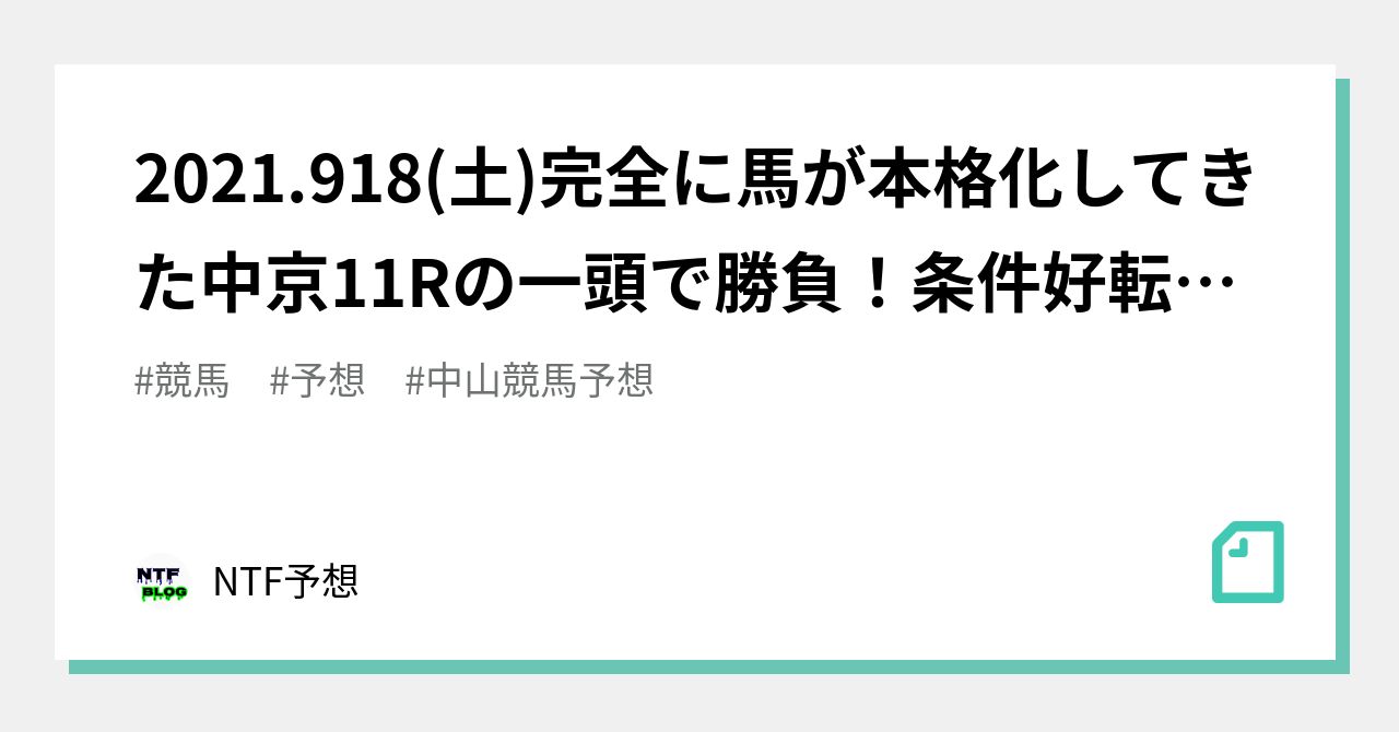 2021.918(土)完全に馬が本格化してきた中京11Rの一頭で勝負！条件好転で一発狙える中山11R｜NTF予想