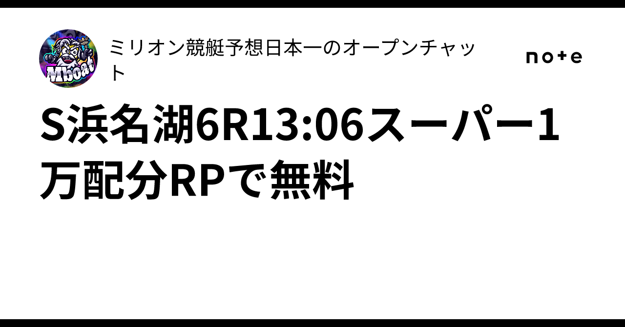 S📙浜名湖6R13:06📙スーパー🌈1万配分RPで無料🆓｜🚤ミリオン競艇予想🚤日本一のオープンチャット