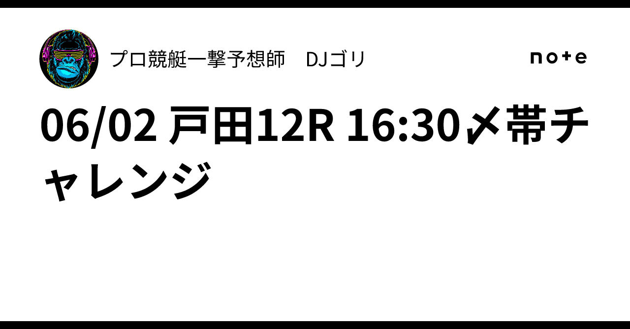 06/02 戸田12R 16:30〆🏆帯チャレンジ🦍｜プロ競艇一撃予想師 DJゴリ🎧