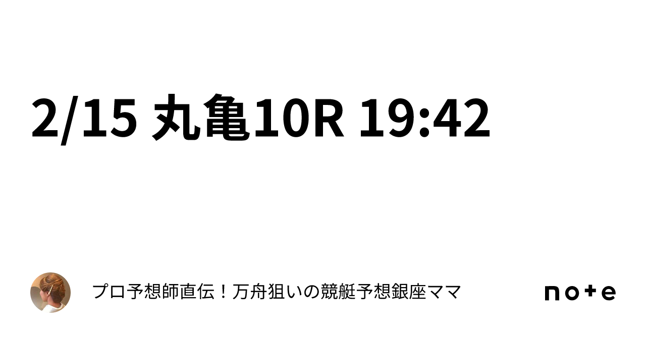 2/15 丸亀10R 19:42｜プロ予想師直伝！万舟狙いの競艇予想🥂銀座ママ🥂