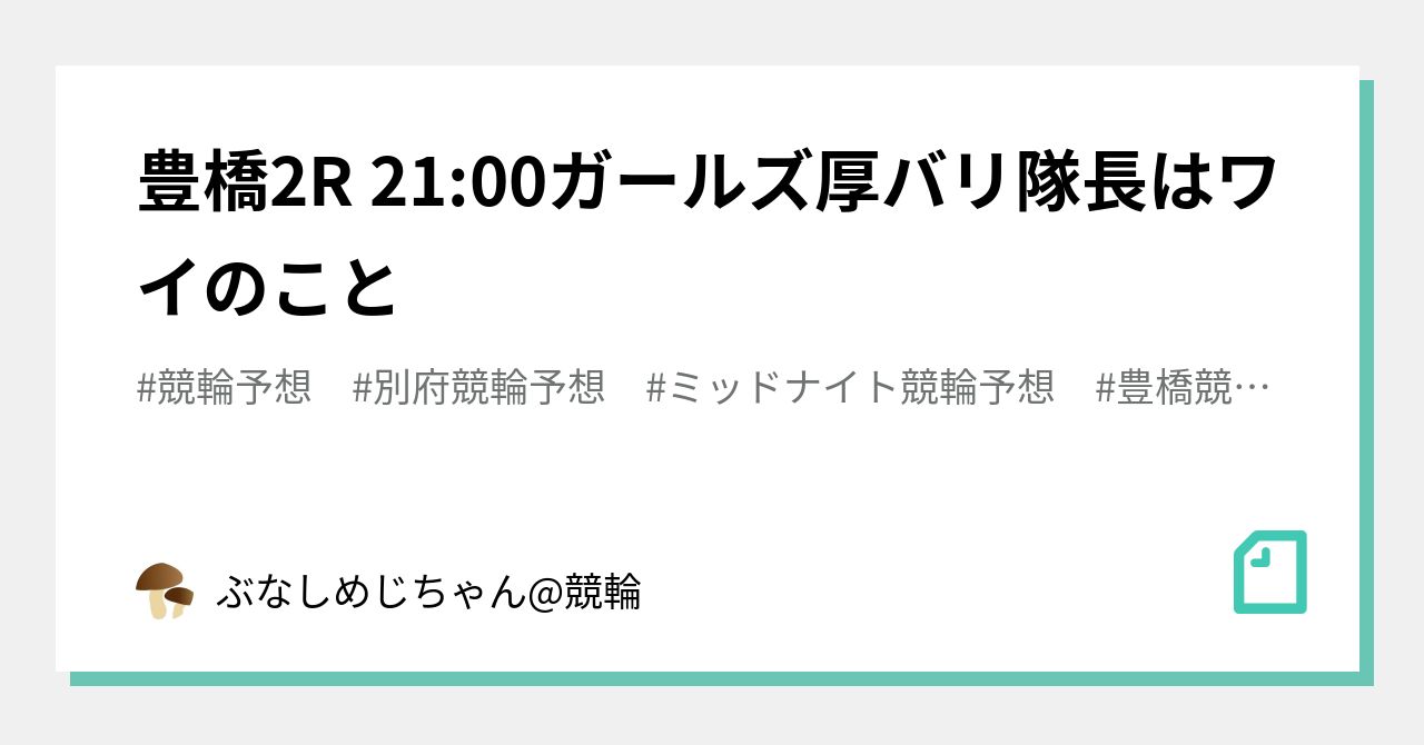 豊橋2R 21:00💓🙌ガールズ厚バリ隊長はワイのこと🙌💓｜ぶなしめじちゃん@競輪