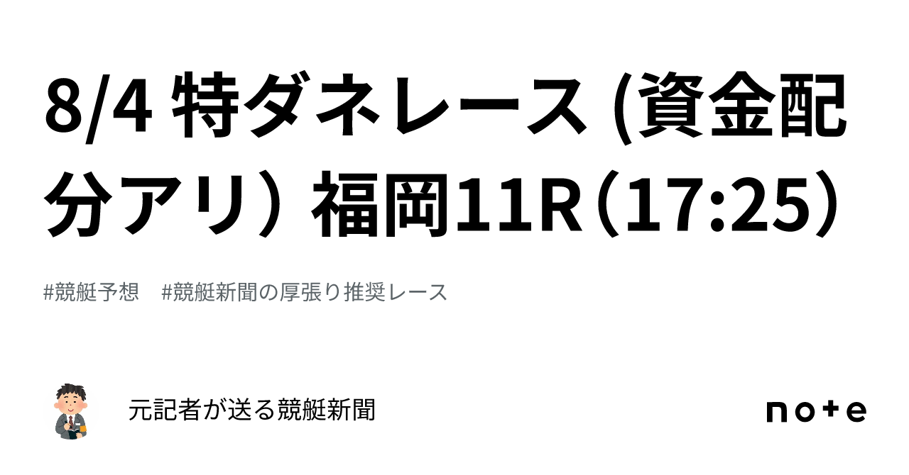 8/4 特ダネレース (資金配分アリ） 福岡11R（17:25）｜元記者が送る競艇新聞