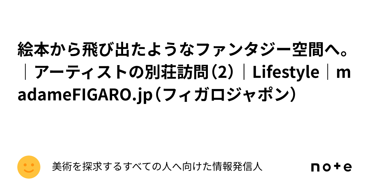 絵本から飛び出たようなファンタジー空間へ。｜アーティストの別荘訪問（2）｜Lifestyle｜madameFIGARO.jp（フィガロジャポン）｜美術を探求するすべての人へ向けた情報発信人