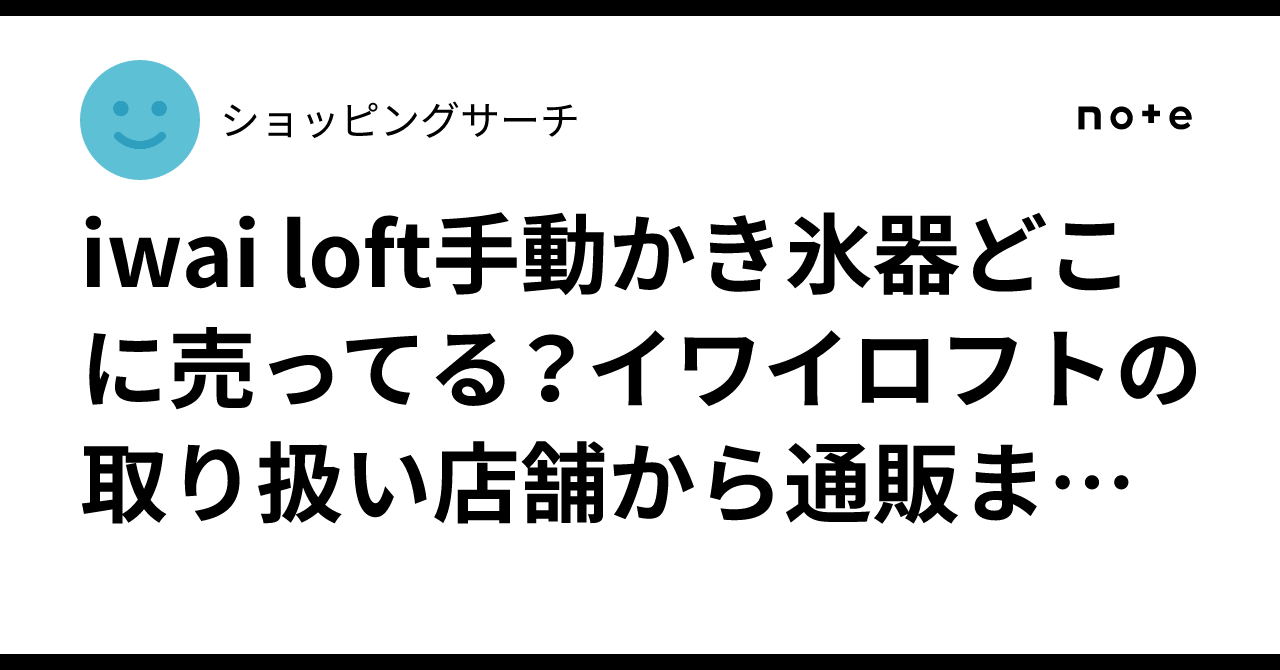 iwai loft手動かき氷器どこに売ってる？イワイロフトの取り扱い店舗から通販まで徹底調査！｜ショッピングサーチ