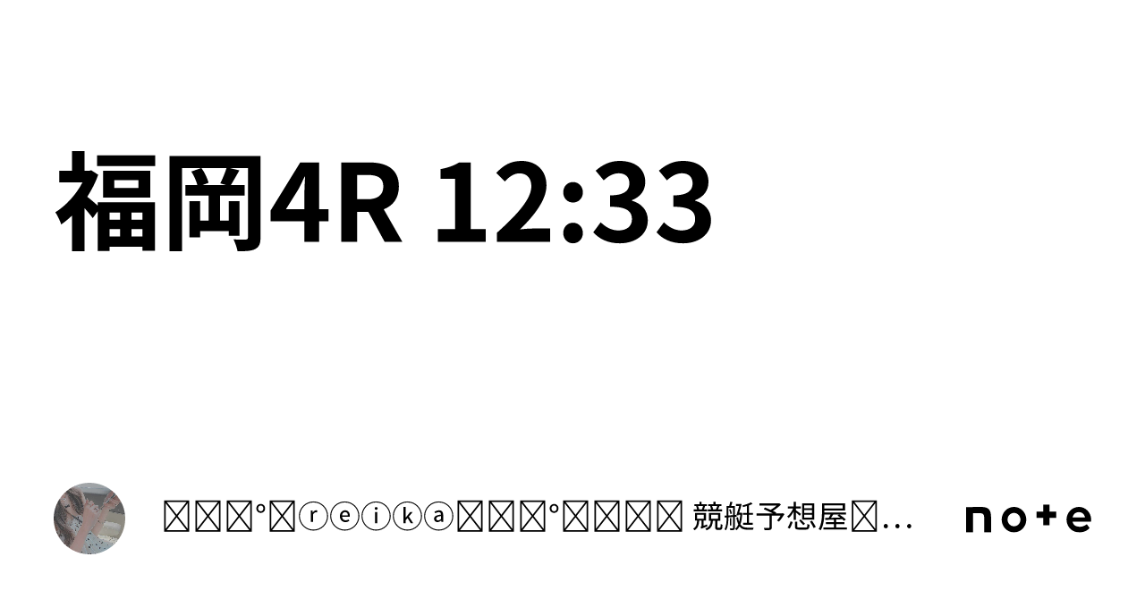 福岡4R 12:33｜꙳ ˖°⌖ⓡⓔⓘⓚⓐ꙳ ˖°⌖𝑔𝒶𝓁 競艇予想屋꙳
