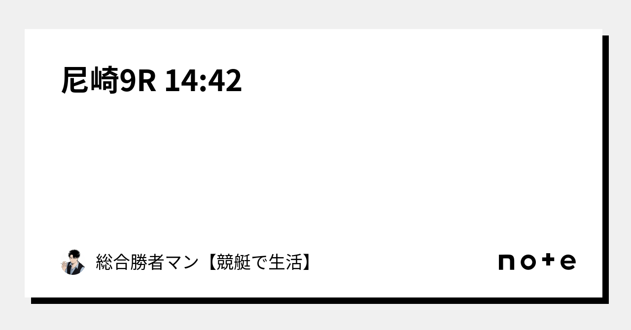 尼崎9R 14:42｜総合勝者マン【競艇で生活】｜note