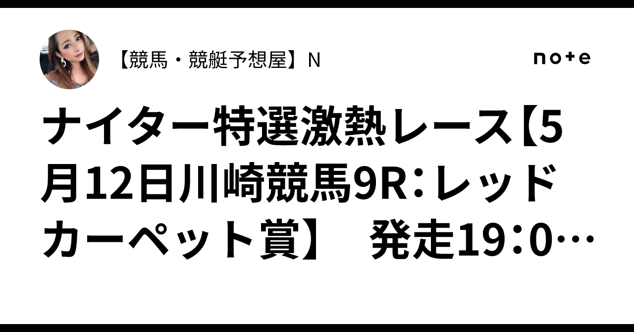 🔥🔥ナイター特選激熱レース【5月12日川崎競馬9R：レッドカーペット賞】 発走19：05 勝負度★★★★★【MAX★：5】｜【競馬・競艇予想屋】N