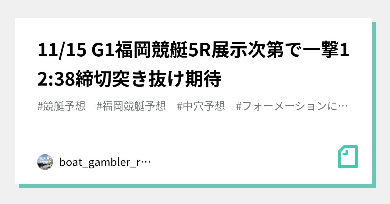 11/15 G1福岡競艇5R🌸展示次第で一撃🔥🔥12:38締切🏅突き抜け期待🔥🔥｜boat_gambler_ron｜note