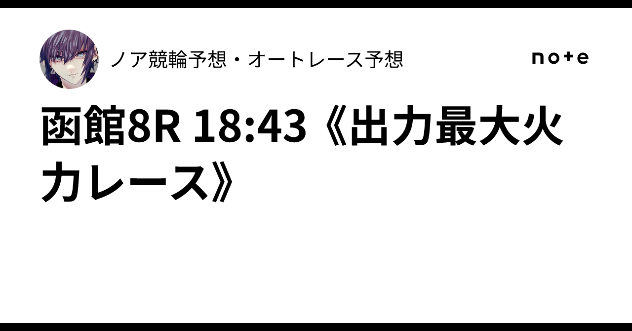 函館8R 18:43 《出力最大火力レース》｜ ノア💎競輪予想・オートレース予想💎