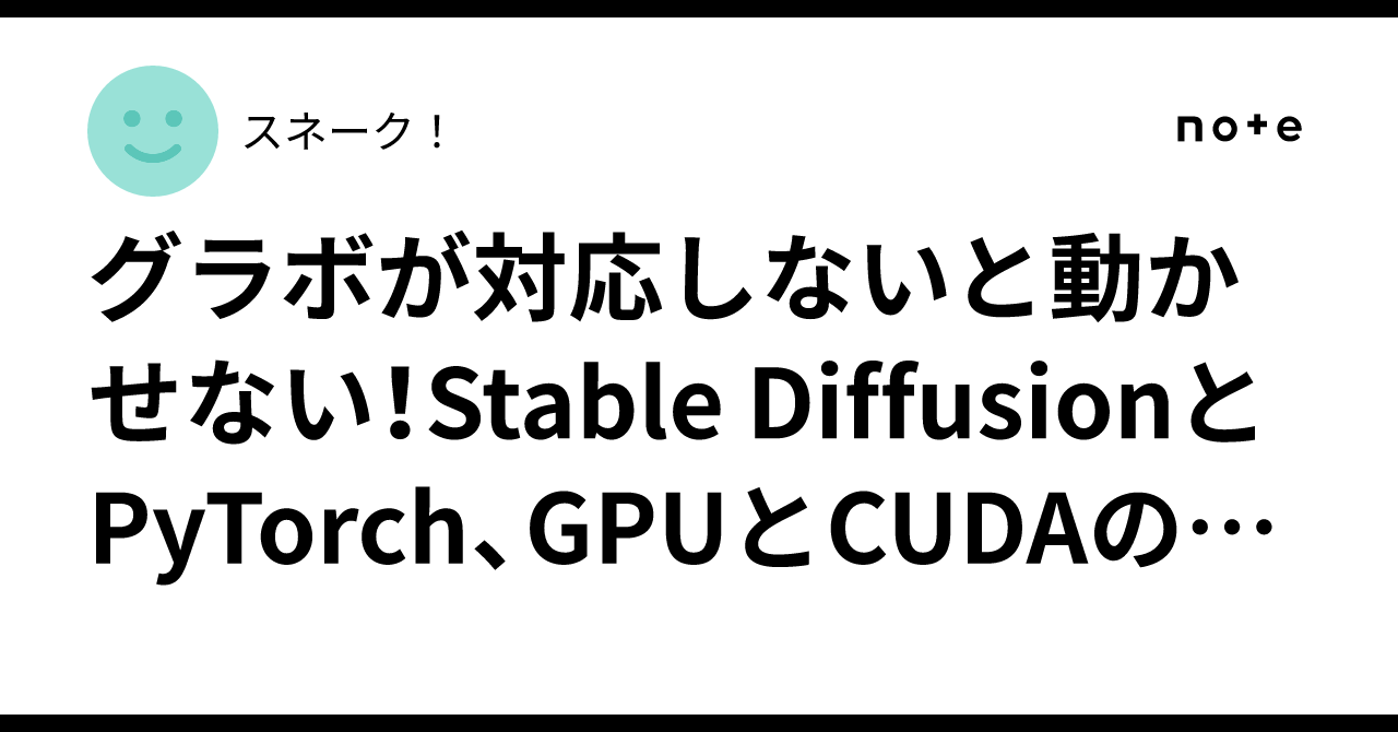 グラボが対応しないと動かせない！Stable DiffusionとPyTorch、GPUとCUDAの関係｜スネーク！