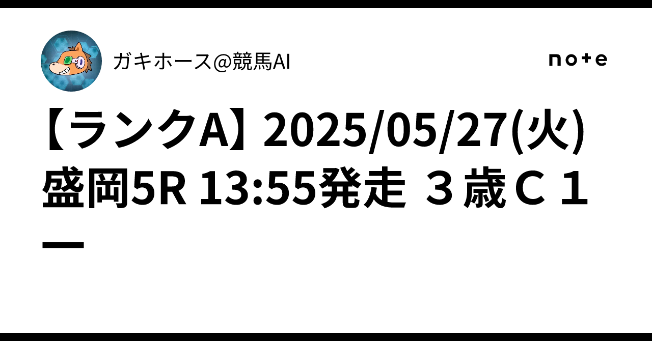 【ランクA】 2025/05/27(火) 盛岡5R 13:55発走 3歳C1一 ｜ガキホース@競馬AI