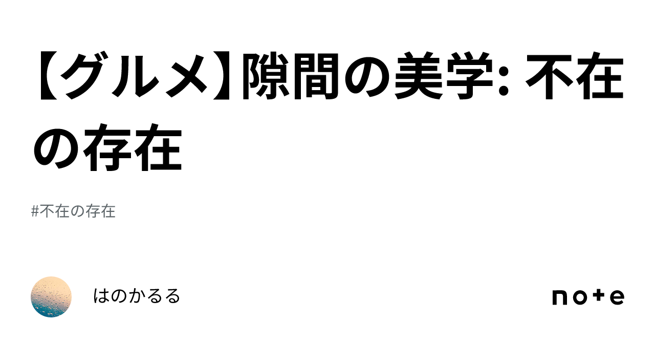 [Gourmet] The Aesthetics of the Gap: The Presence of Absence｜はのかるる ...