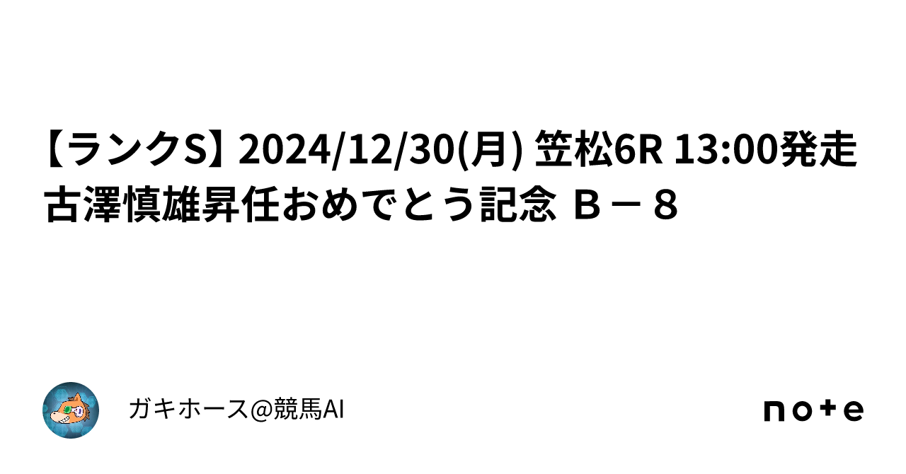 【ランクS】 2024/12/30(月) 笠松6R 13:00発走 古澤慎雄昇任おめでとう記念 B－8｜ガキホース@競馬AI
