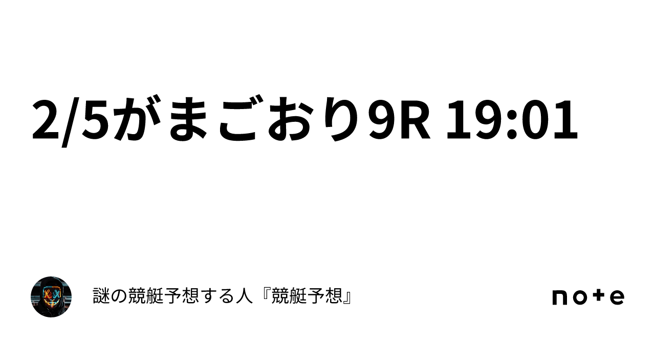 2/5がまごおり9R 19:01｜謎の競艇予想する人『競艇予想』