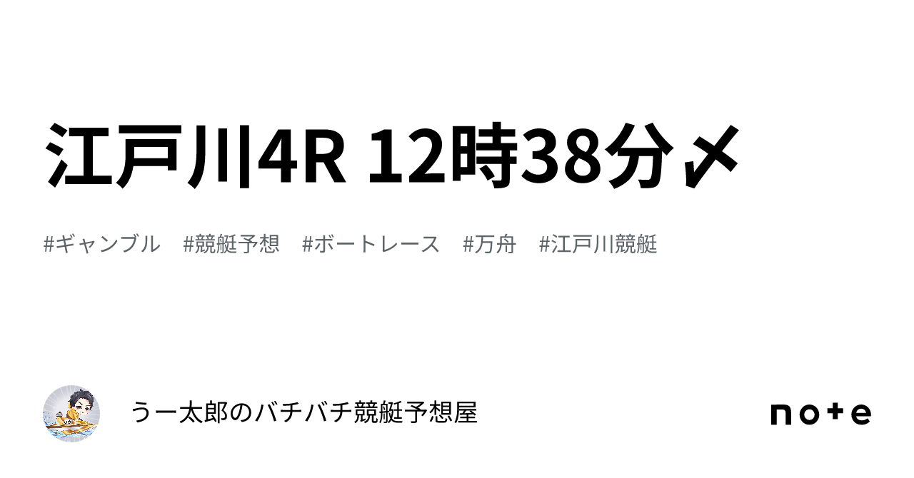 🚤 江戸川4R 12時38分〆🚤 ｜🚤 うー太郎のバチバチ競艇予想屋🚤