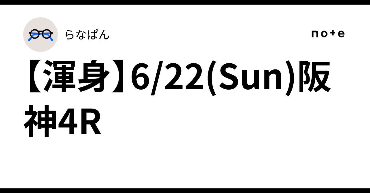 【渾身】6/22(Sun)阪神4R｜らなぱん