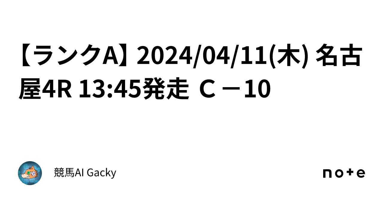 【ランクA】 2024/04/11(木) 名古屋4R 13:45発走 C－10｜競馬AI Gacky