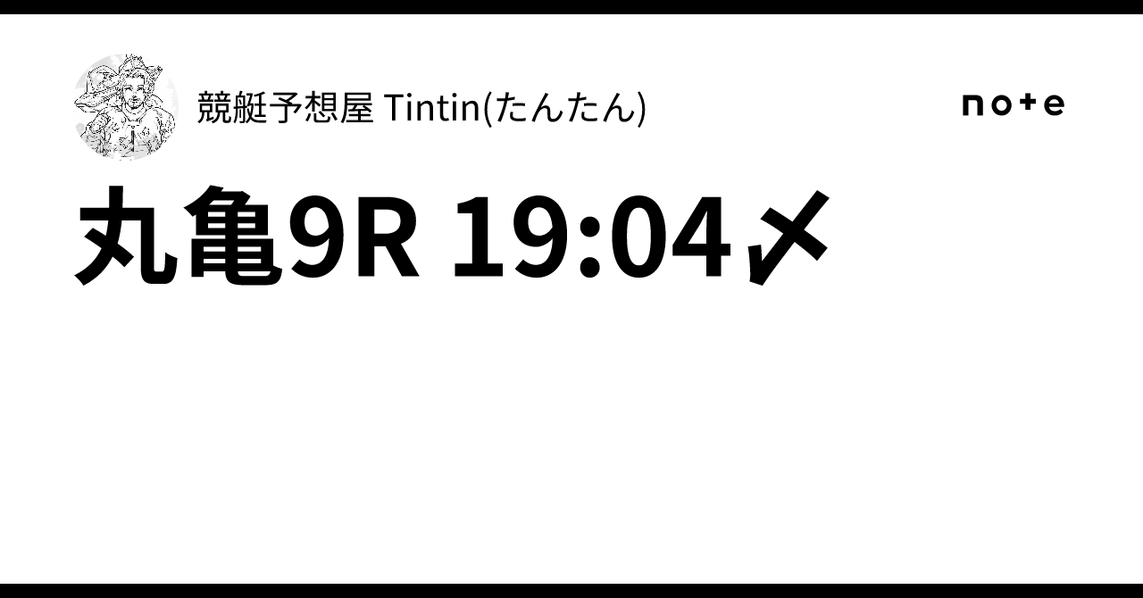 丸亀9R 19:04〆｜競艇予想屋 Tintin(たんたん)