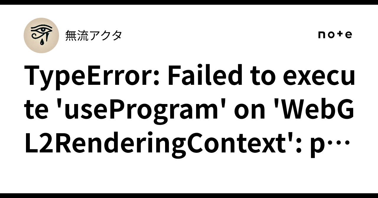 TypeError: Failed to execute 'useProgram' on 'WebGL2RenderingContext': parameter 1 is not of ...