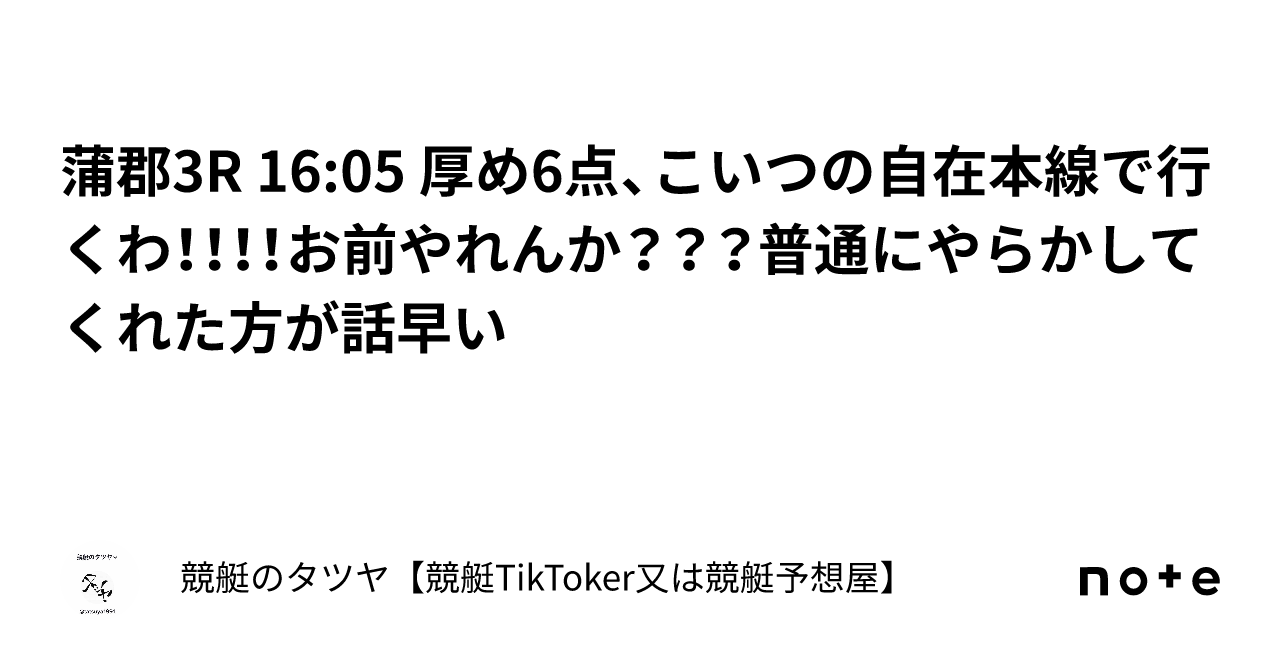 蒲郡3R 16:05 厚め6点、こいつの自在本線で行くわ！！！！お前やれんか？？？普通にやらかしてくれた方が話早い｜競艇のタツヤ【競艇TikToker又は競艇予想屋】