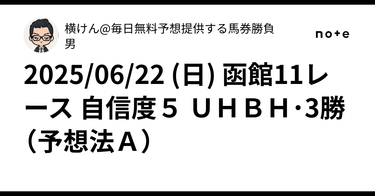 2025/06/22 (日) 函館11レース 自信度5 UHBH･3勝（予想法A）｜横けん@毎日無料予想提供する馬券勝負男