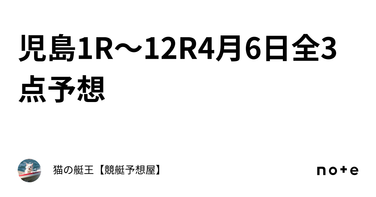 児島1R〜12R👑4月6日👑全3点予想｜猫の艇王【競艇予想屋】