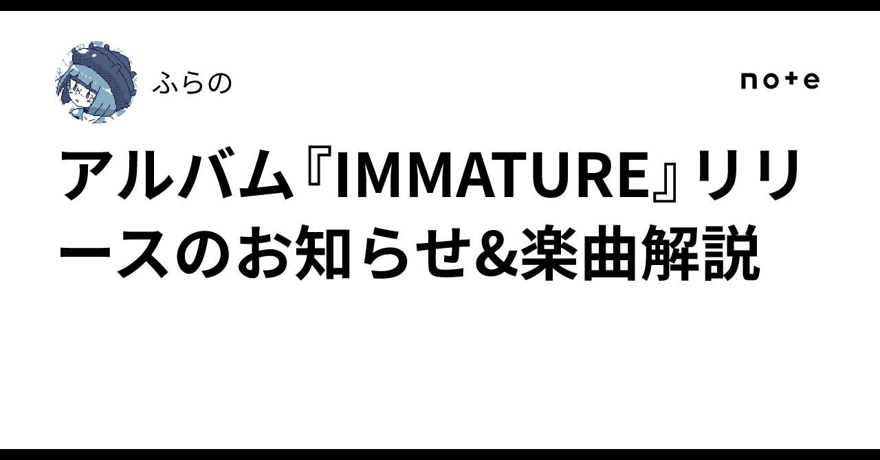 アルバム『IMMATURE』リリースのお知らせ&楽曲解説｜ふらの